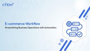 E-commerce Workflow: Streamlining Business Operations - Cflow UK